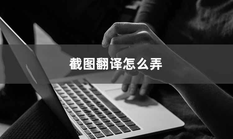 How to get screenshot translation, let you easily realize graphic ...