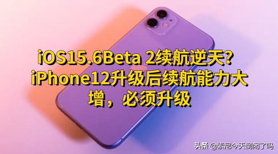 iOS15.6Beta 2比iOS15.5更好？iPhone12續航能力大增，必須升級了 - 資訊咖