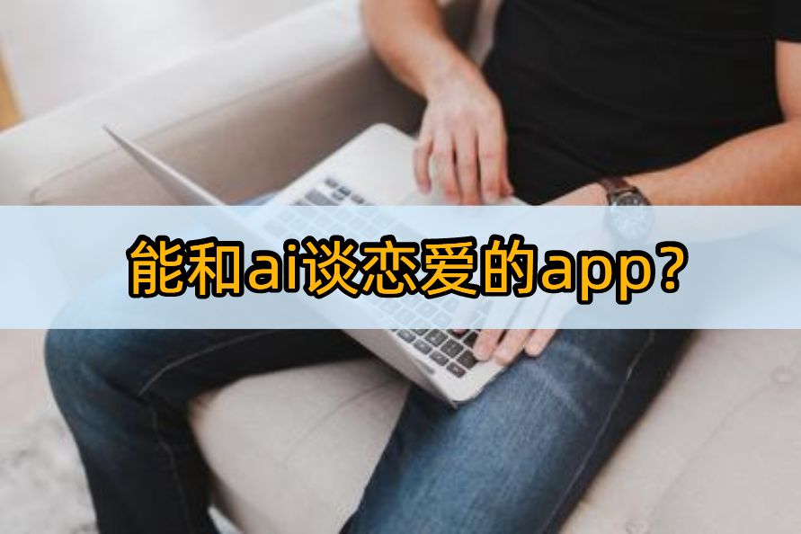 An app that can fall in love with AI? These software must try - iNEWS