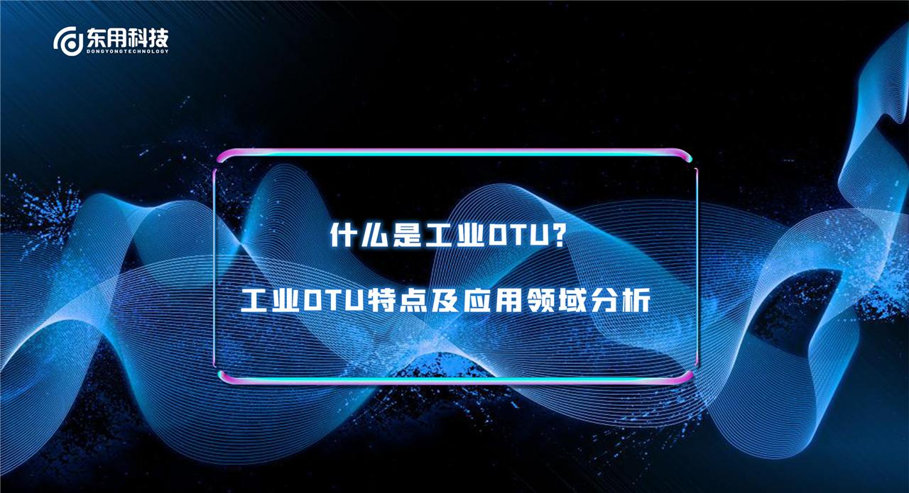 What is an industrial DTU?Analysis of the characteristics and ...